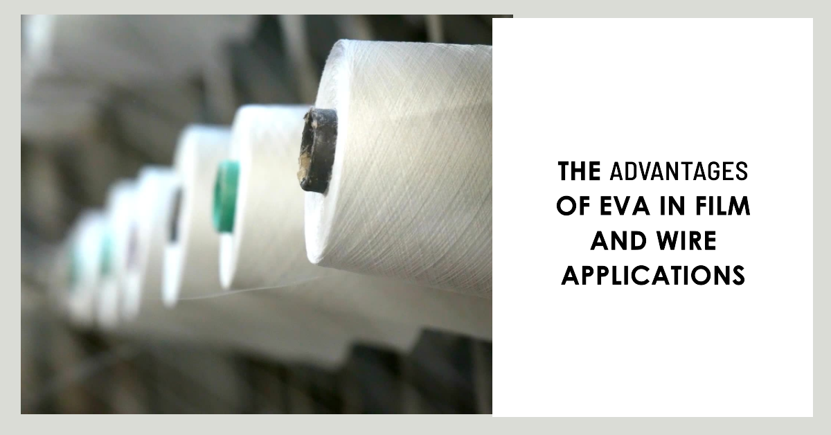 The Advantages of EVA (Ethylene-Vinyl Acetate) in Film and Wire Applications - Americorp